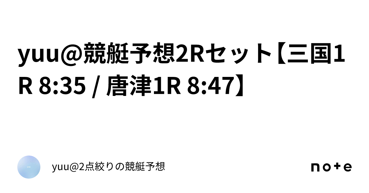 yuu@競艇予想2Rセット【三国1R 8:35 / 唐津1R 8:47】｜yuu@2点絞りの競艇予想