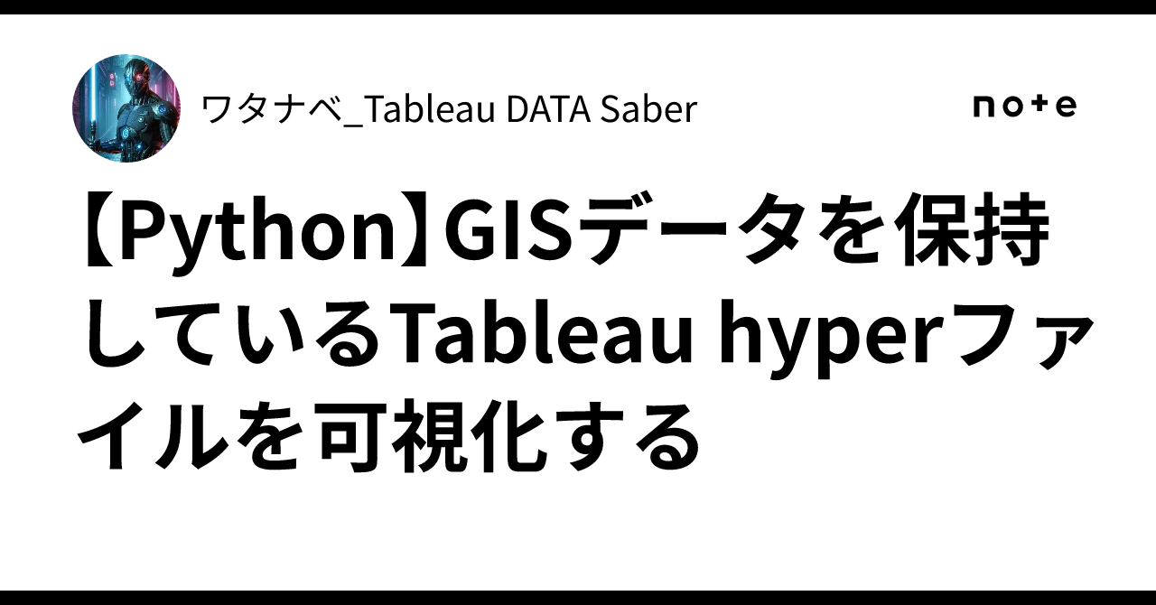 【Python】GISデータを保持しているTableau hyperファイルを可視化する｜ワタナベ_Tableau DATA Saber