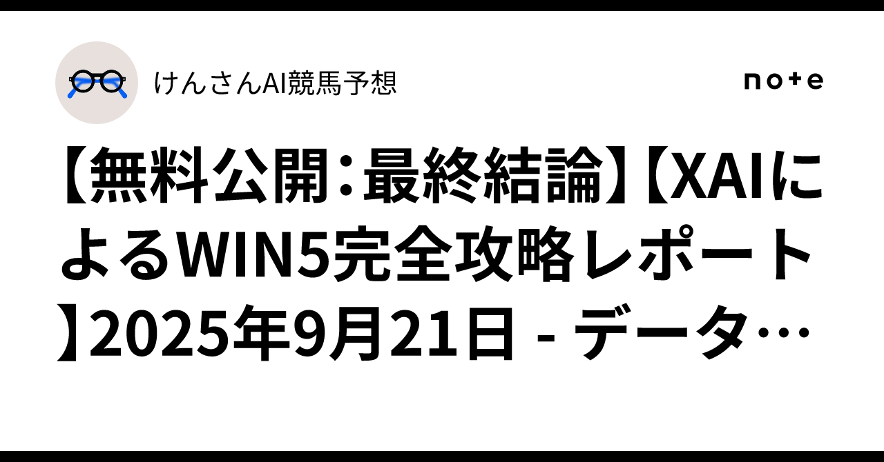 【無料公開：最終結論】【XAIによるWIN5完全攻略レポート】2025年9月21日 - データが解き明かす5つの関門と最適解｜けんさんAI競馬予想