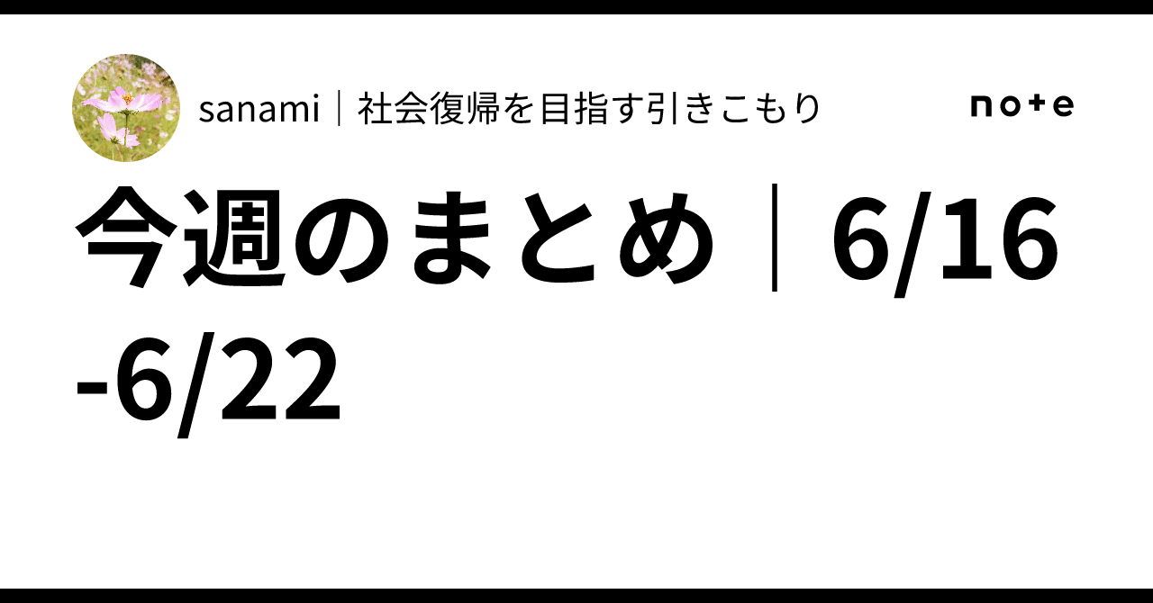 今週のまとめ｜6/16-6/22｜sanami｜社会復帰を目指す引きこもり