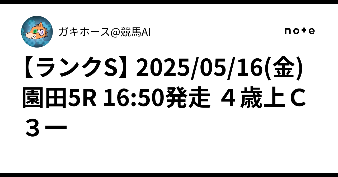 【ランクS】 2025/05/16(金) 園田5R 16:50発走 4歳上C3一｜ガキホース@競馬AI