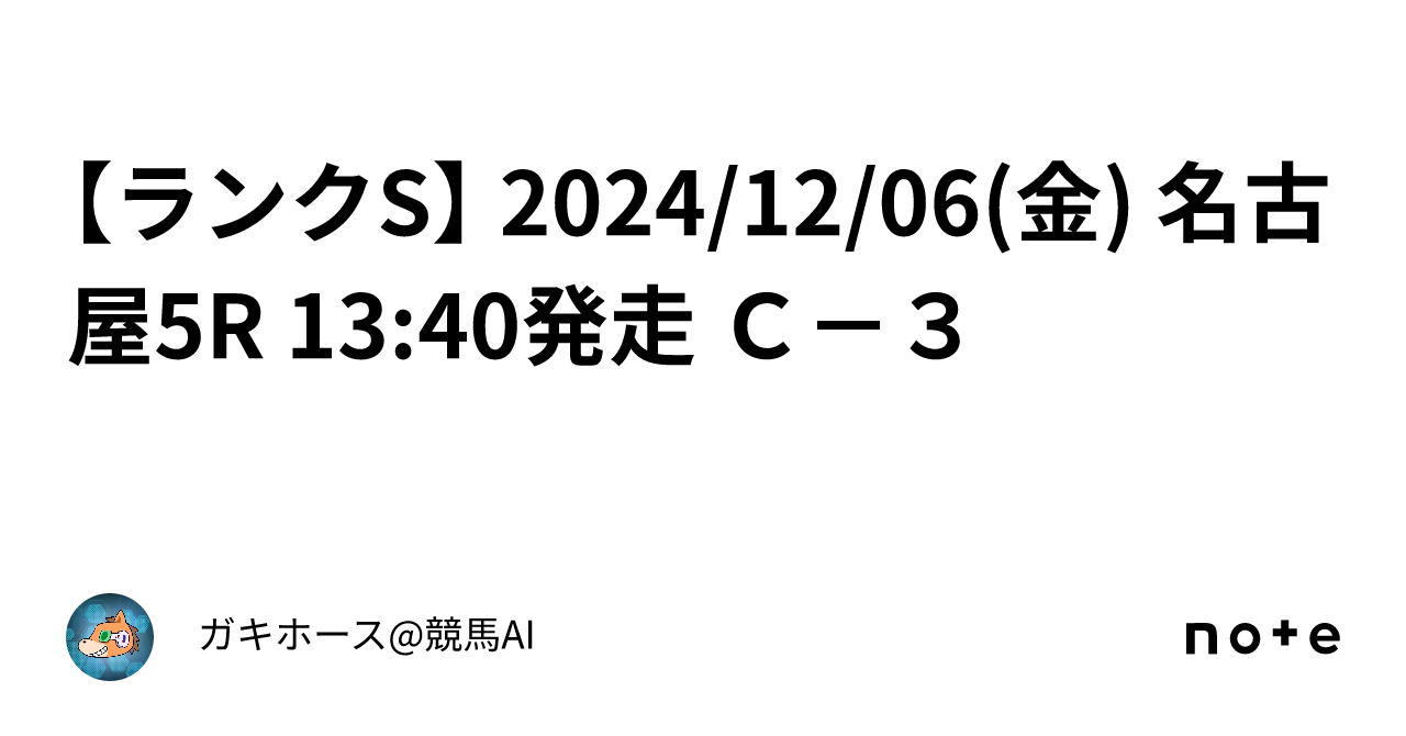 【ランクS】 2024/12/06(金) 名古屋5R 13:40発走 C－3｜ガキホース@競馬AI