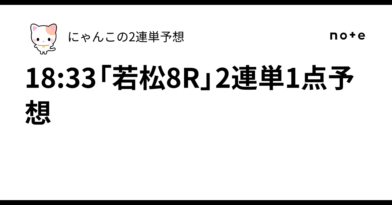 🌼18:33🌼「若松8R」2連単1点予想🎀 ｜にゃんこの2連単予想🎯