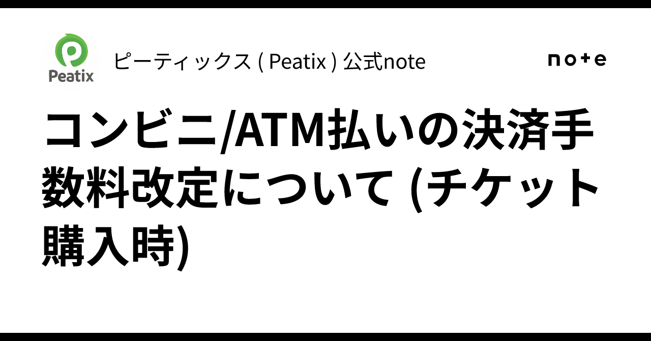 コンビニ/ATM払いの決済手数料改定について (チケット購入時)｜ピーティックス ( Peatix ) 公式note