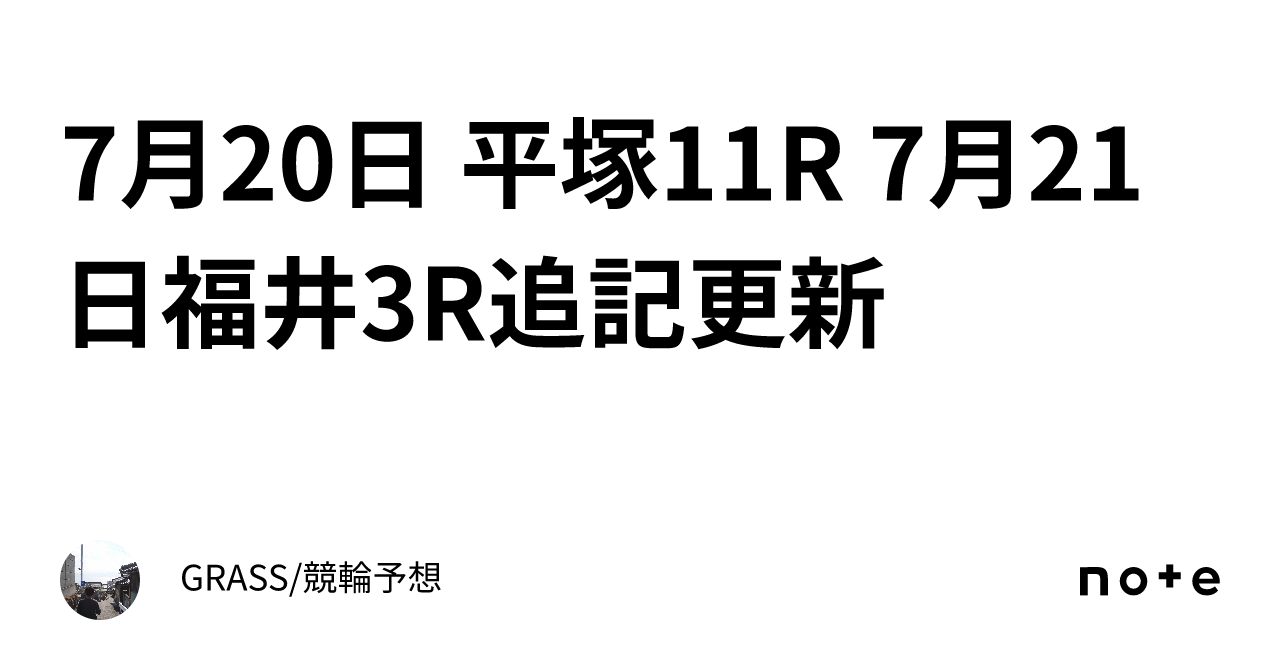 7月20日 平塚11R 7月21日福井3R追記更新｜GRASS/競輪予想