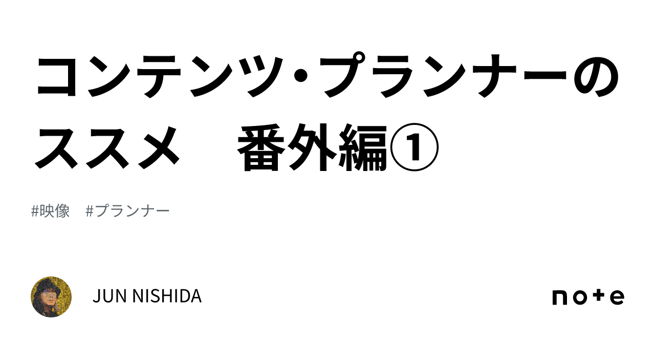 コンテンツ・プランナーのススメ 番外編①｜JUN NISHIDA