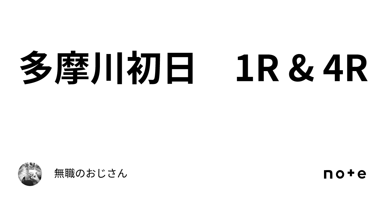 多摩川初日 1R & 4R｜無職のおじさん