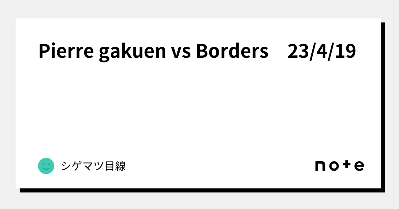 Pierre gakuen vs Borders 23/4/19｜シゲマツ目線