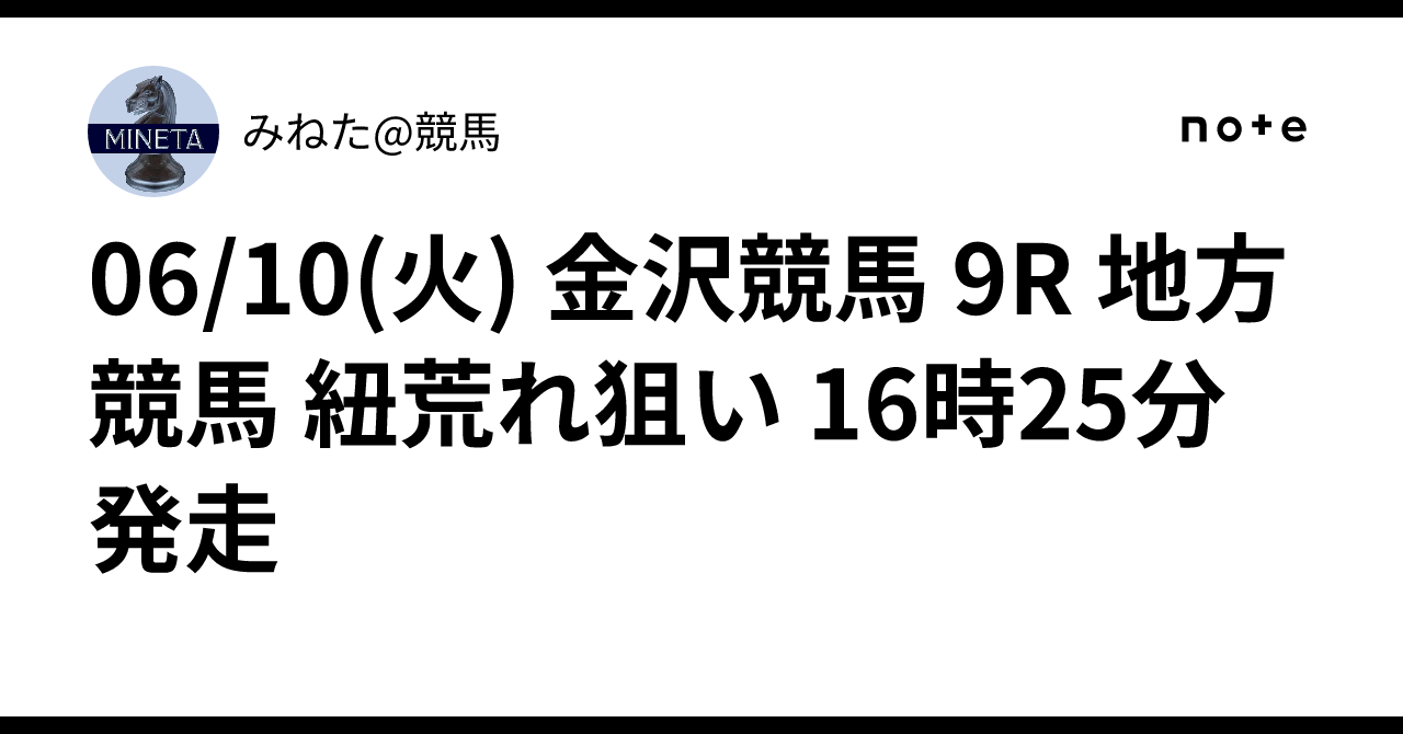 06/10(火) 金沢競馬 9R 地方競馬 紐荒れ狙い 16時25分発走 ｜みねた@競馬