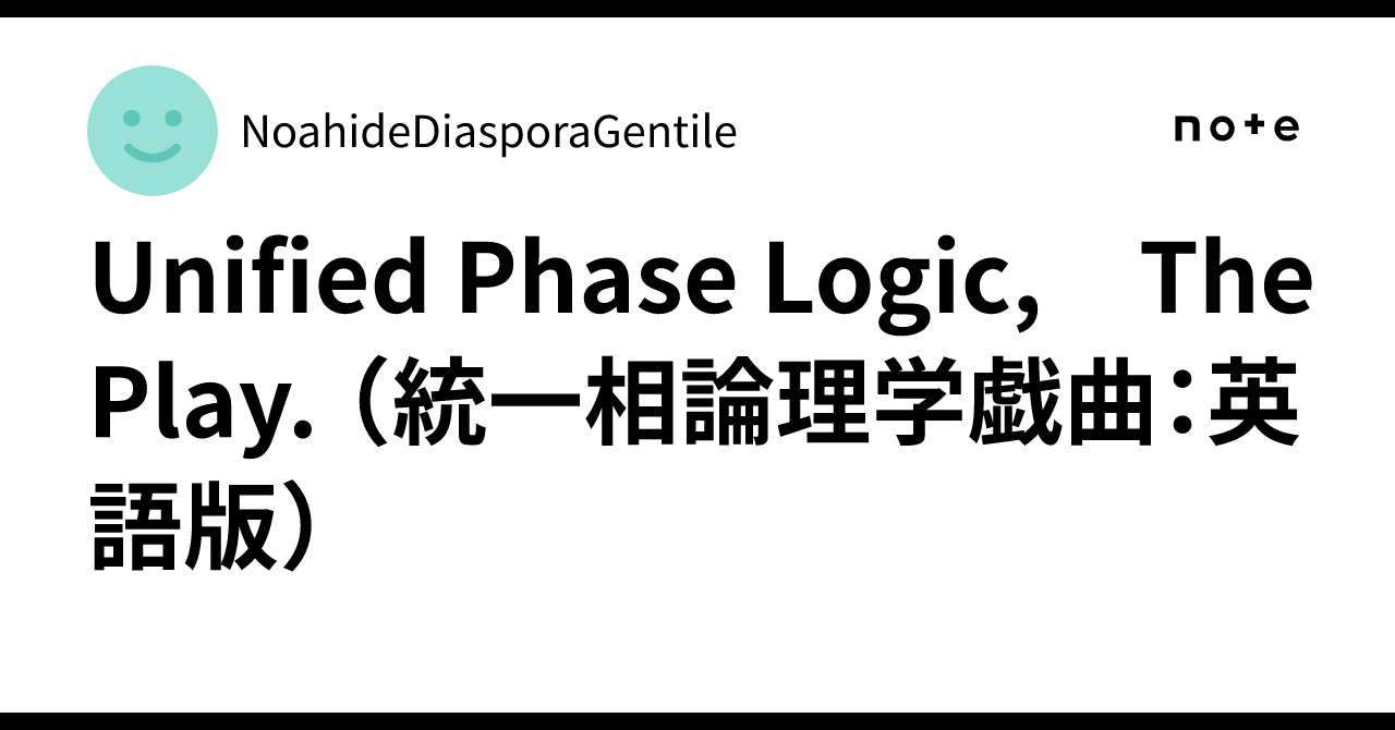 Unified Phase Logic, The Play. （統一相論理学戯曲：英語版）｜「閉じた体系と閉じた体系の統合によるパラドックスの ...