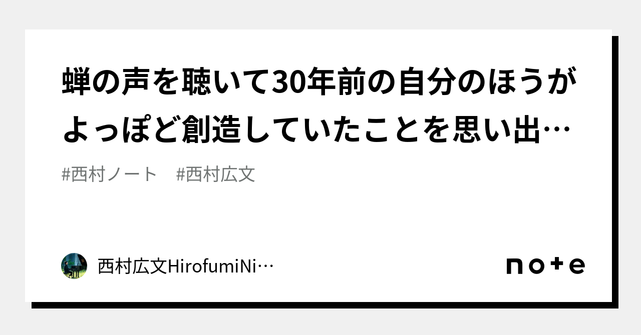 蝉の声を聴いて30年前の自分のほうがよっぽど創造していたことを思い出した話｜西村広文HirofumiNishimura