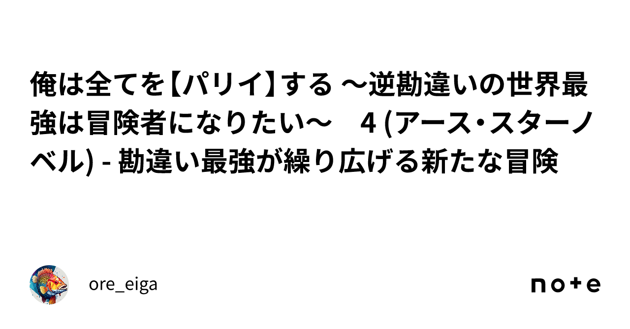 俺は全てを【パリイ】する ～逆勘違いの世界最強は冒険者になりたい～ 4 (アース・スターノベル) - 勘違い最強が繰り広げる新たな冒険｜ore_eiga