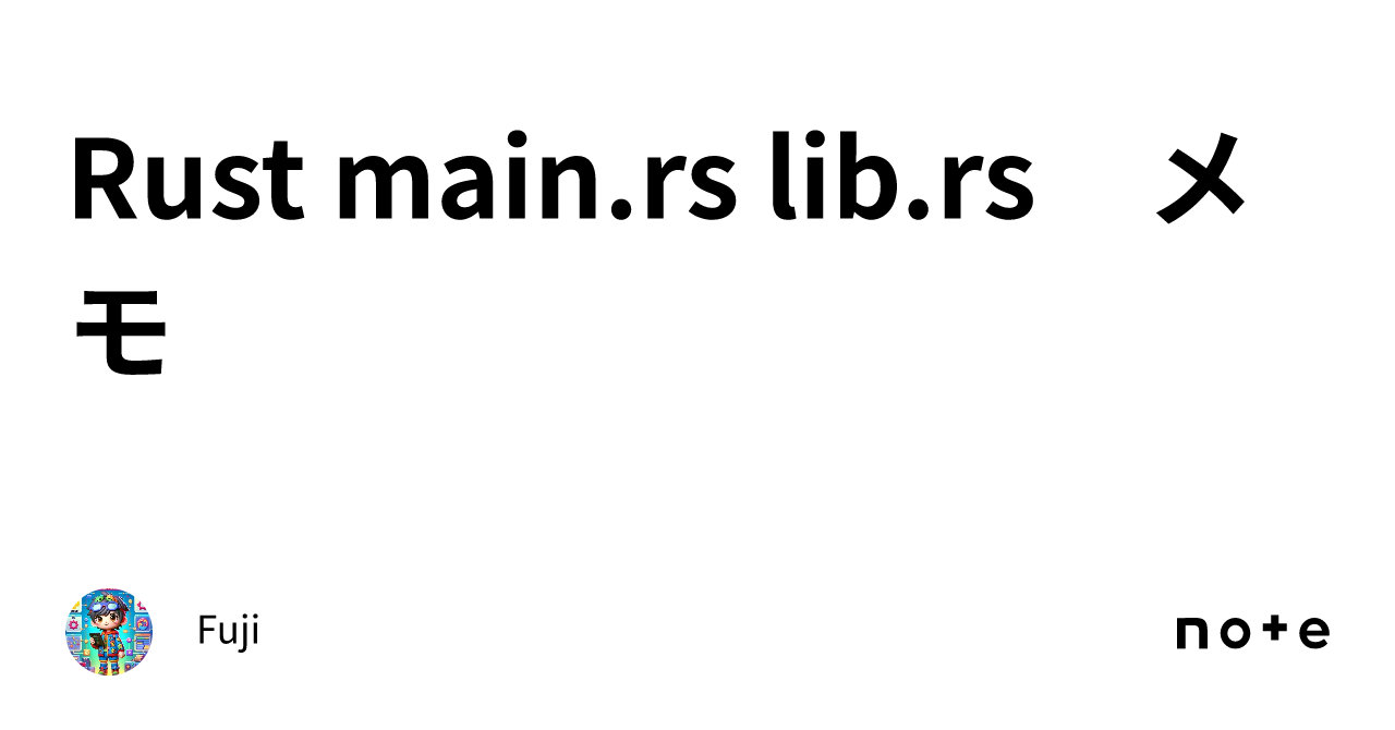 Rust main.rs lib.rs メモ｜Fuji