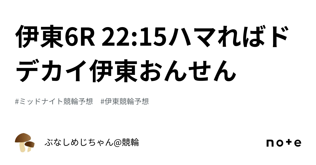 伊東6R 22:15‼️♨️ハマればドデカイ伊東おんせん♨️‼️｜ぶなしめじちゃん@競輪
