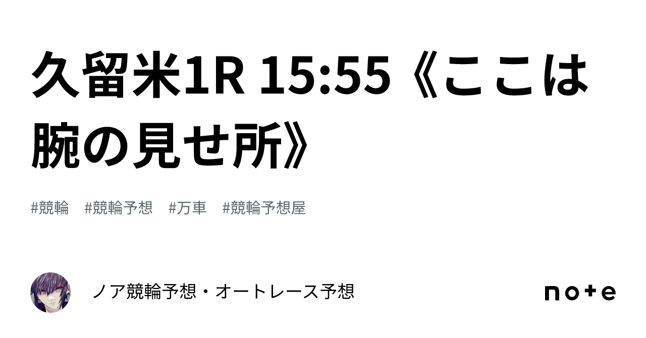 久留米1R 15:55 《ここは腕の見せ所》｜ ノア💎競輪予想・オートレース予想💎