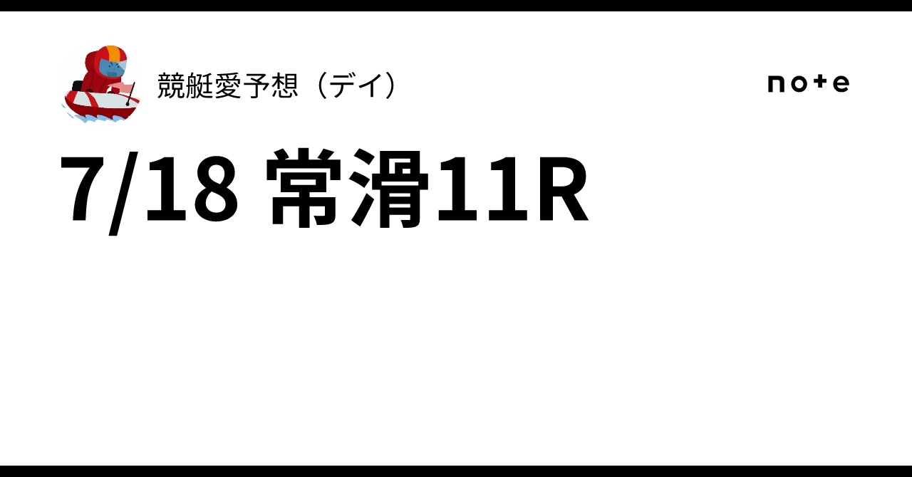 7/18 常滑11R｜競艇愛予想 ️（デイ-常滑津）