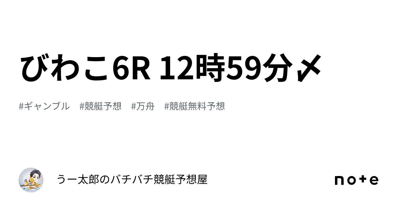 🚤 びわこ6R 12時59分〆🚤 ｜🚤 うー太郎のバチバチ競艇予想屋🚤