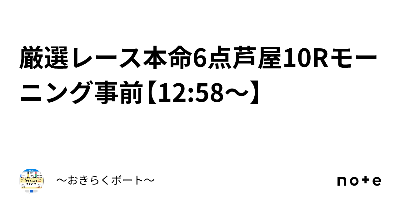 🔥厳選レース🔥本命6点㊙️芦屋10Rモーニング事前🎯【12:58〜】｜〜🎯おきらくボート🎯〜
