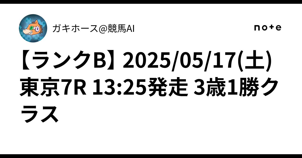 【ランクB】 2025/05/17(土) 東京7R 13:25発走 3歳1勝クラス ｜ガキホース@競馬AI