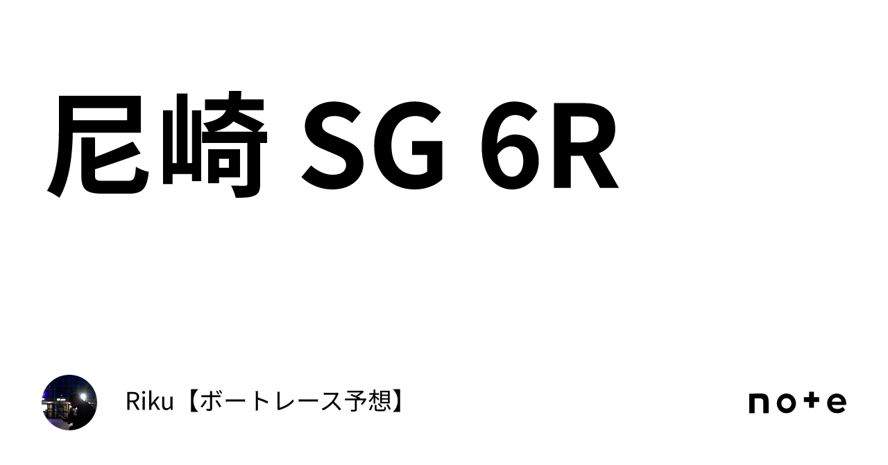 尼崎 SG 6R｜Riku【ボートレース予想】