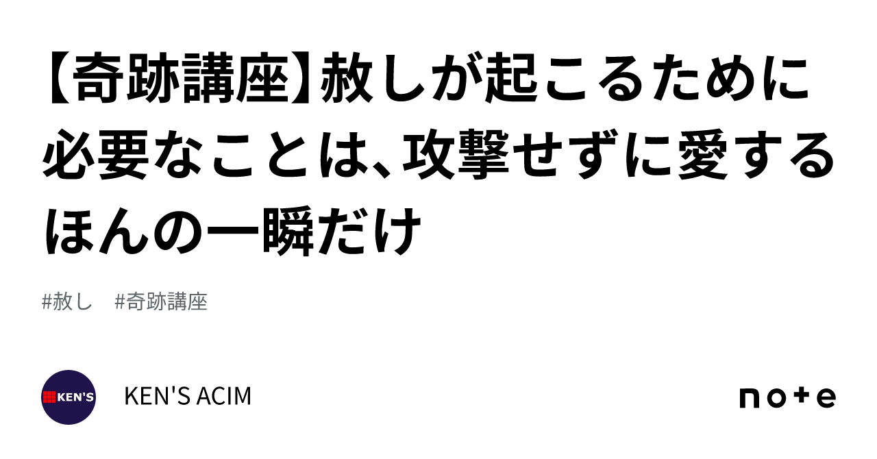 【奇跡講座】赦しが起こるために必要なことは、攻撃せずに愛するほんの一瞬だけ｜KEN'S ACIM