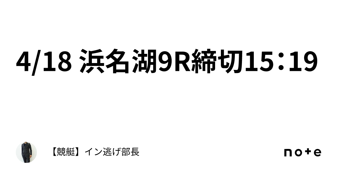 4/18 🛳️浜名湖9R🛳️締切15：19｜【競艇】イン逃げ部長