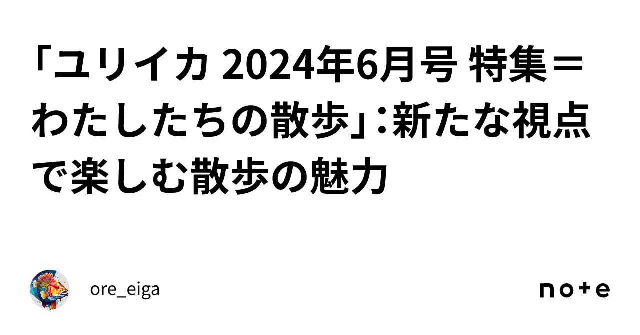 「ユリイカ 2024年6月号 特集＝わたしたちの散歩」：新たな視点で楽しむ散歩の魅力｜ore_eiga