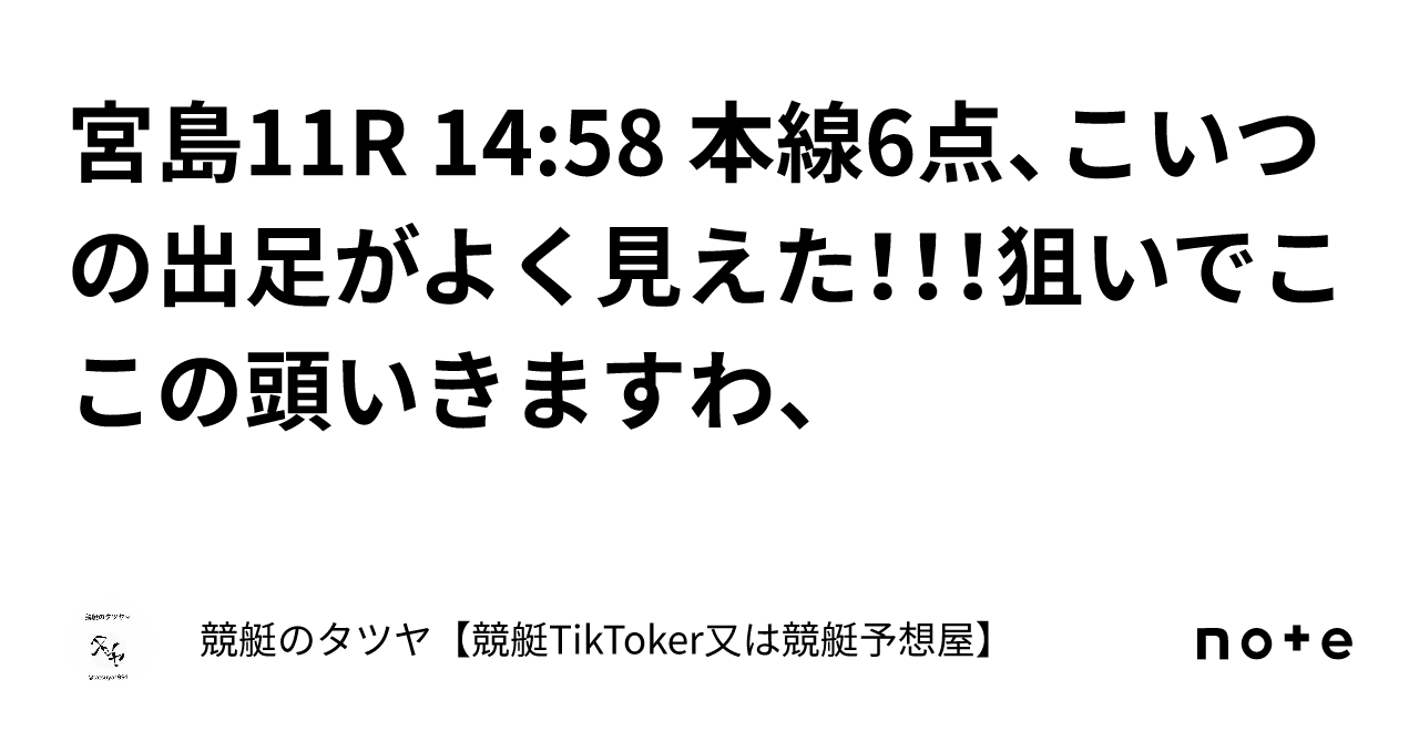 宮島11R 14:58 本線6点、こいつの出足がよく見えた！！！狙いでここの頭いきますわ、｜競艇のタツヤ【競艇TikToker又は競艇予想屋】