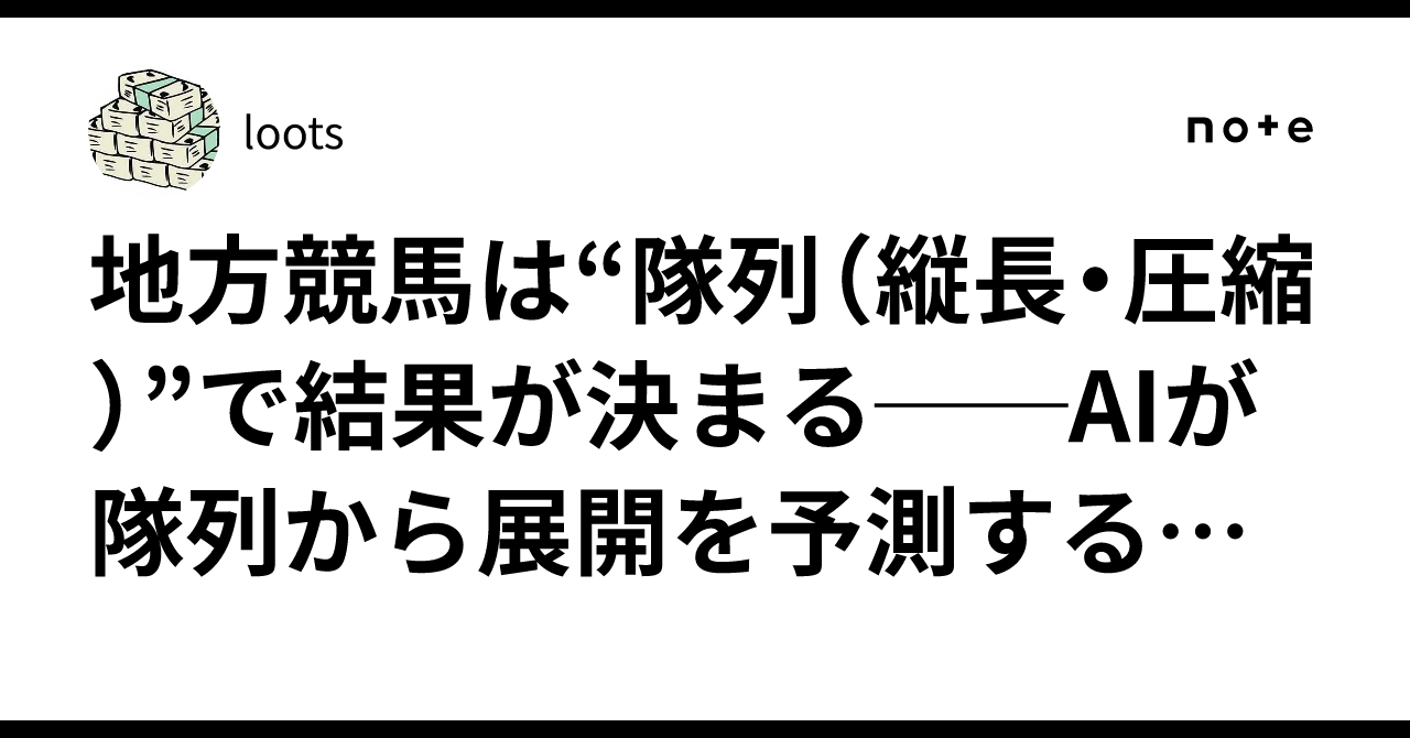 地方競馬は“隊列（縦長・圧縮）”で結果が決まる──AIが隊列から展開を予測する方法｜loots