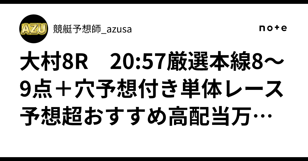 大村8R 20:57💖厳選💖本線8～9点＋穴予想付き💣単体レース予想 ️‍🔥超おすすめ ️高配当💰万舟続出🔥💣｜競艇予想師_azusa