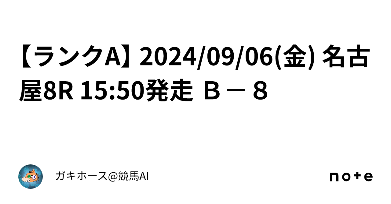 【ランクA】 2024/09/06(金) 名古屋8R 15:50発走 B－8｜ガキホース@競馬AI