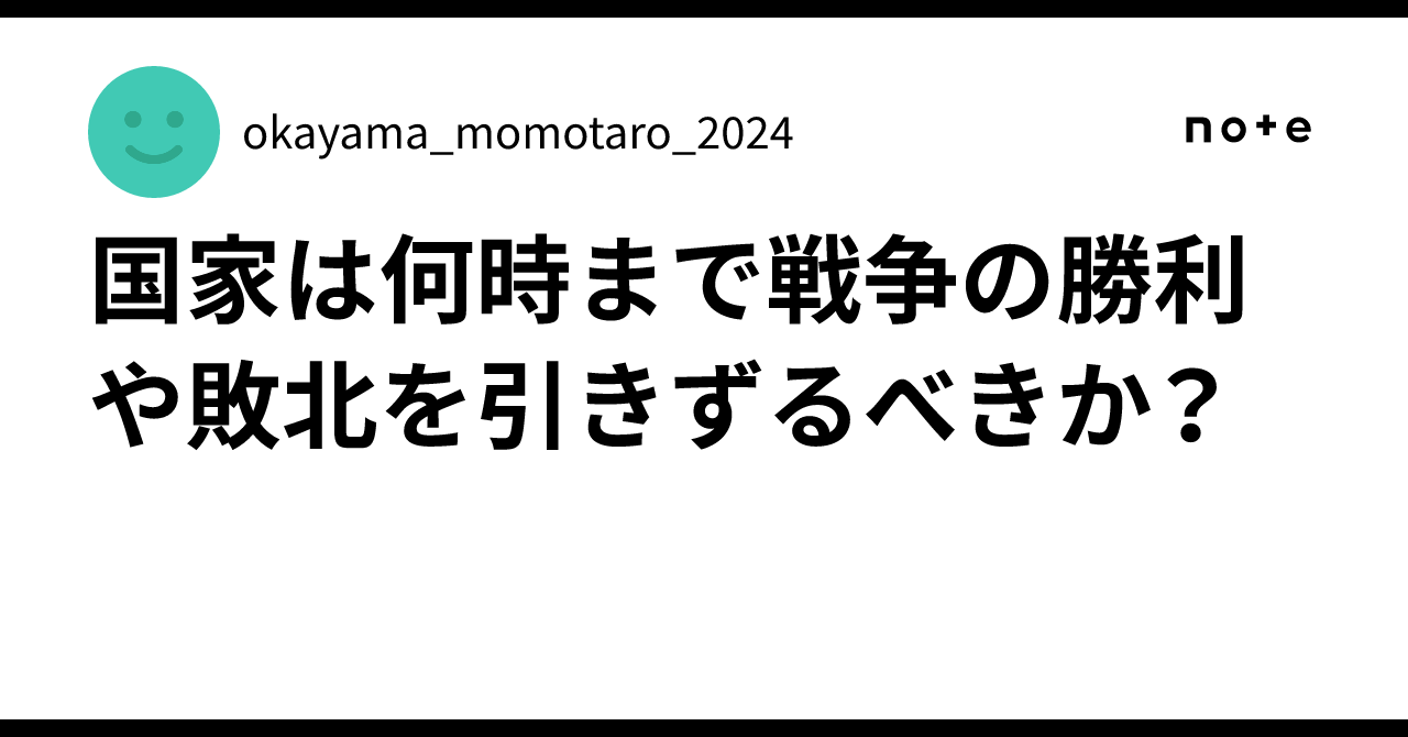国家は何時まで戦争の勝利や敗北を引きずるべきか？｜okayama_momotaro_2024