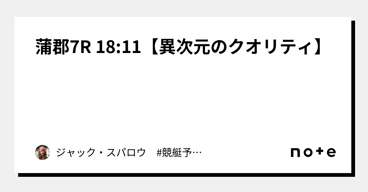 蒲郡7R 18:11【異次元のクオリティ🎉】｜ジャック・スパロウ #競艇予想 #ボートレース｜note