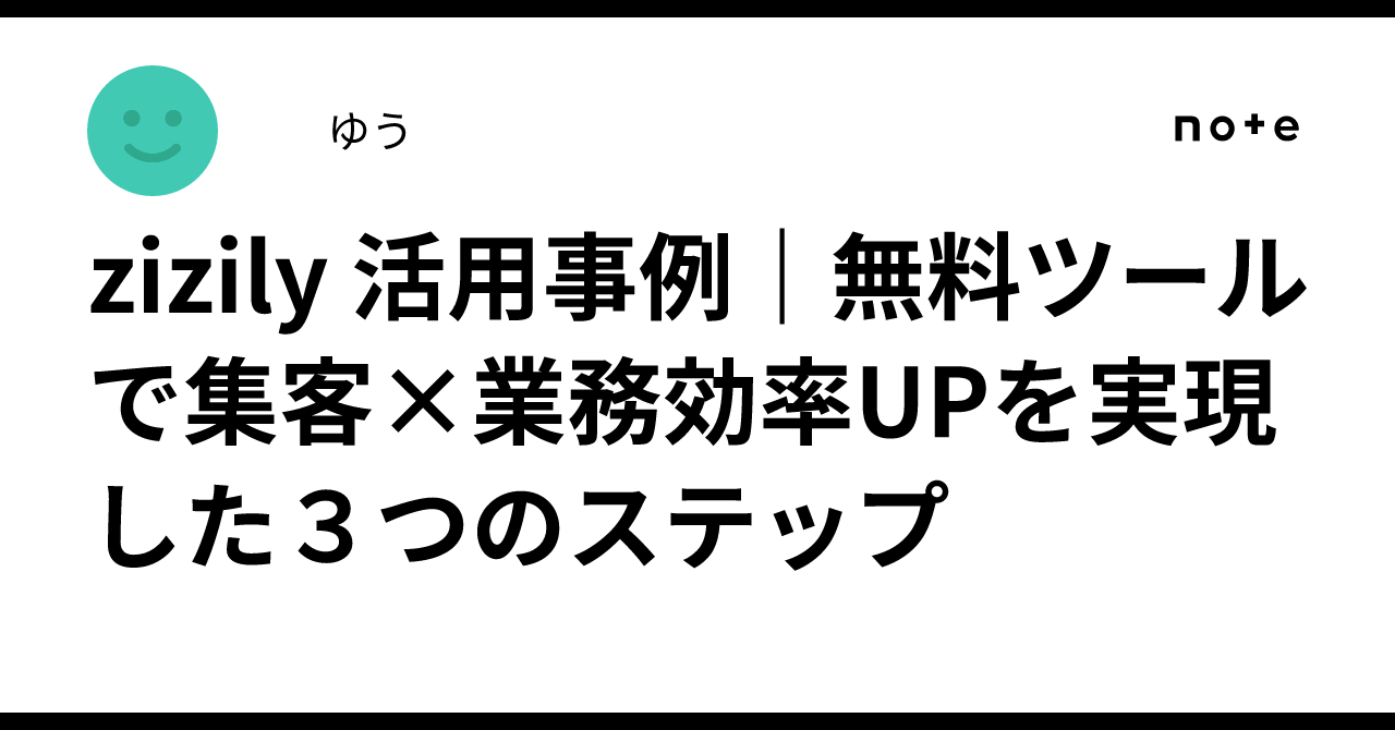 🚀zizily 活用事例｜無料ツールで集客×業務効率UPを実現した3つのステップ ｜ ゆう