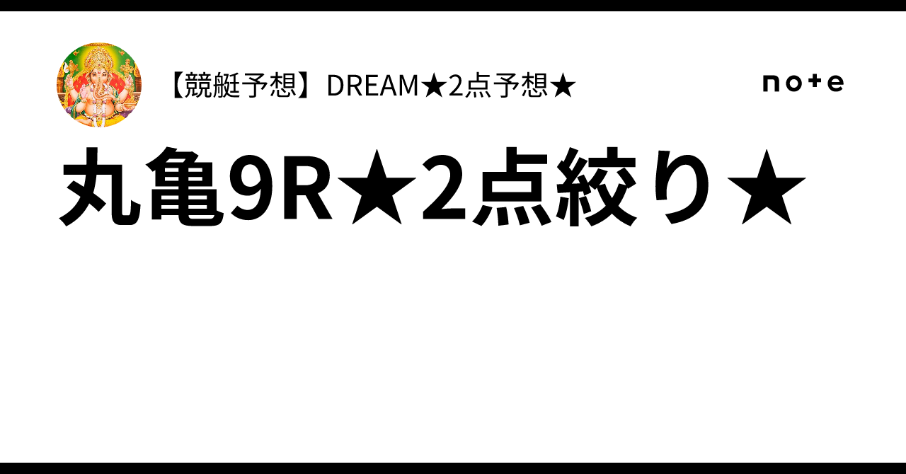 丸亀9R★2点絞り★｜【競艇予想】DREAM★2点予想★