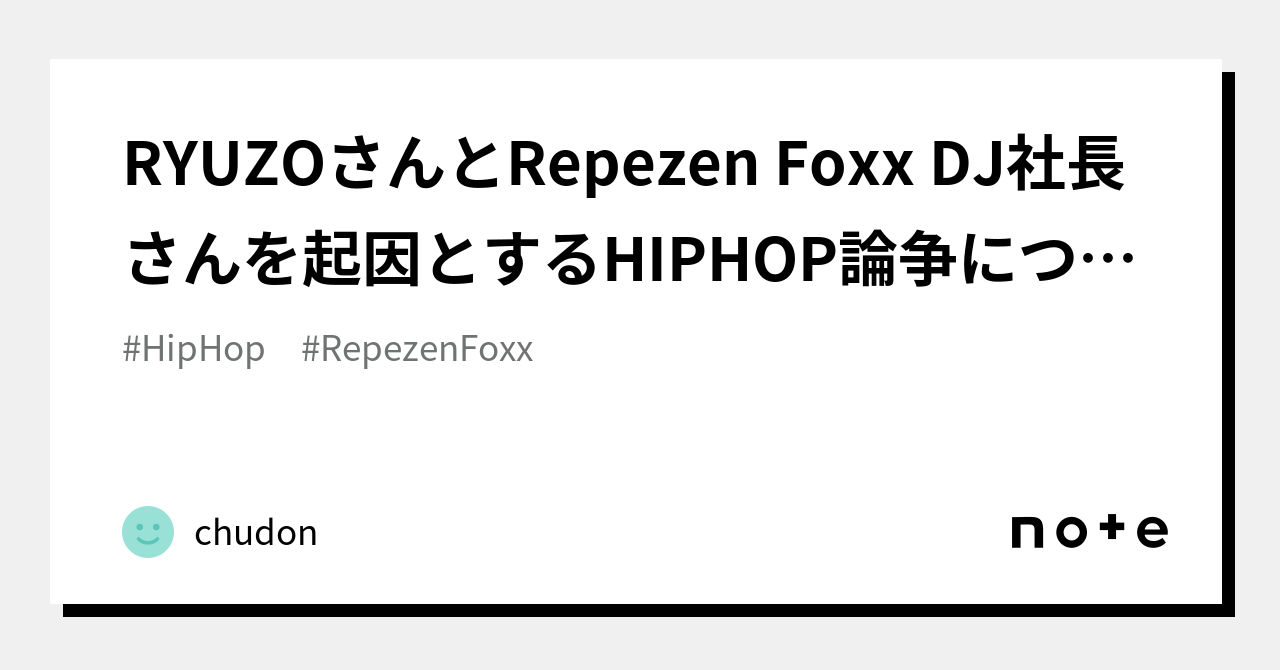 RYUZOさんとRepezen Foxx DJ社長さんを起因とするHIPHOP論争について｜chudon