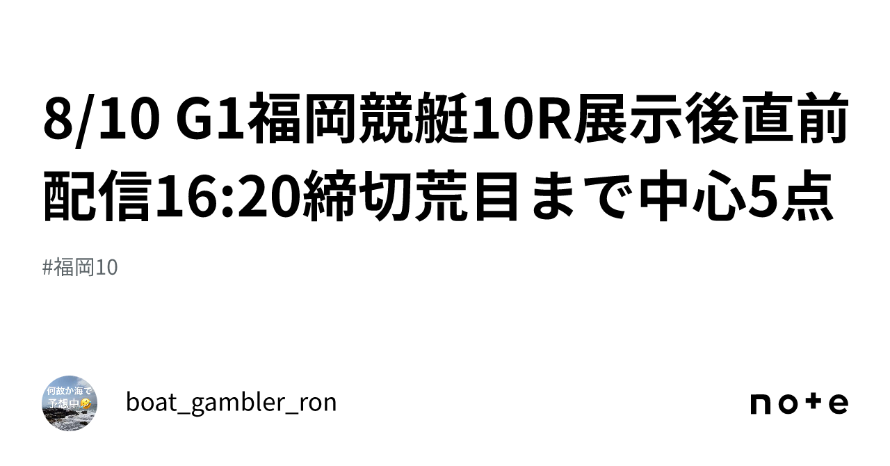 8/10 G1福岡競艇10R👸🏽展示後直前配信🔥🔥16:20締切🎖️荒目まで🔞中心5点‼️｜boat_gambler_ron