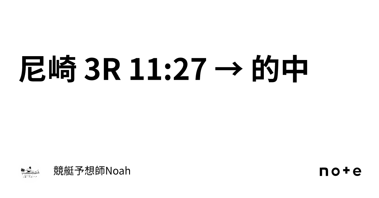 尼崎 3R 11:27 → 的中🎯｜競艇予想師Noah