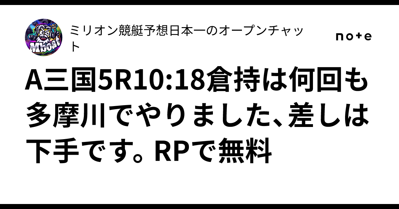 A📕三国5R10:18📕倉持は何回も多摩川でやりました、差しは下手です。RPで無料｜🚤ミリオン競艇予想🚤日本一のオープンチャット