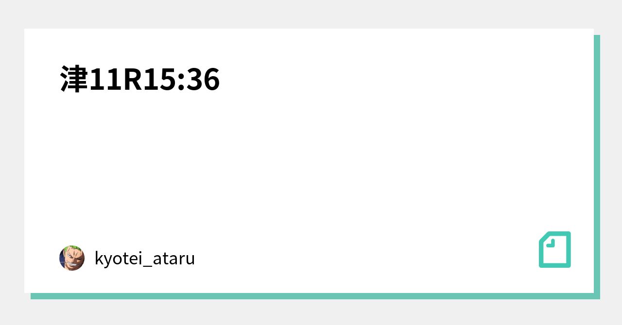津11R15:36｜kyotei_ataru｜note