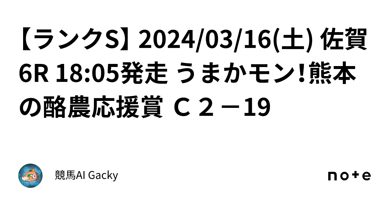 【ランクS】 2024/03/16(土) 佐賀6R 18:05発走 うまかモン！熊本の酪農応援賞 C2－19｜競馬AI Gacky