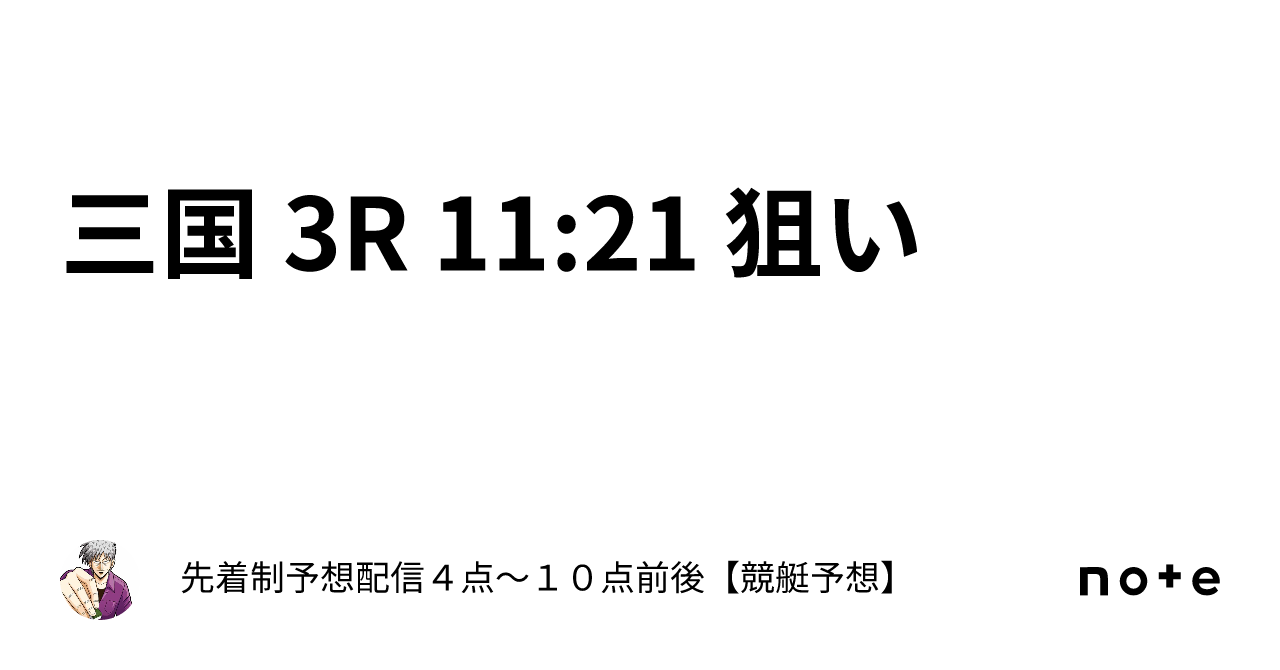三国 3R 11:21 狙い ️‍🔥｜⚠️先着制予想配信⚠️4点～10点前後🔥【競艇予想】