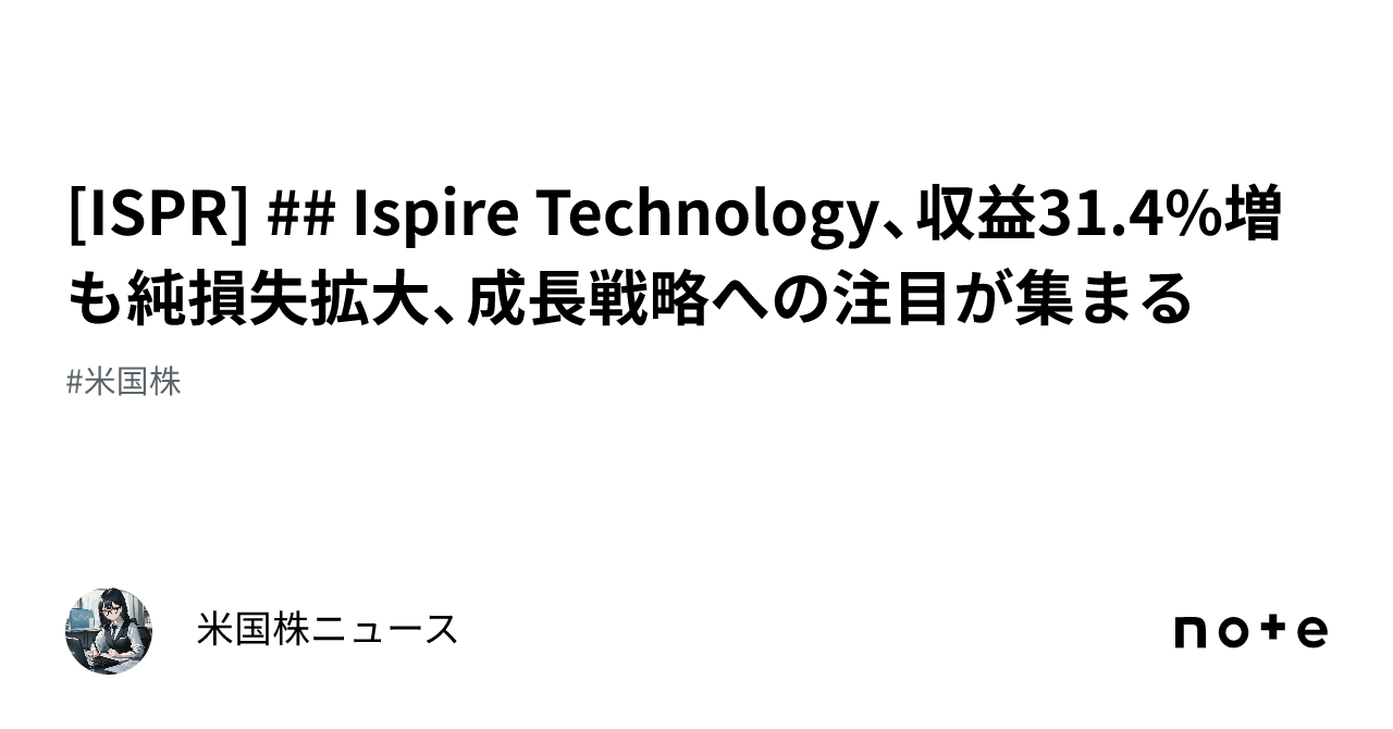 [ISPR] ## Ispire Technology、収益31.4%増も純損失拡大、成長戦略への注目が集まる｜米国株ニュース