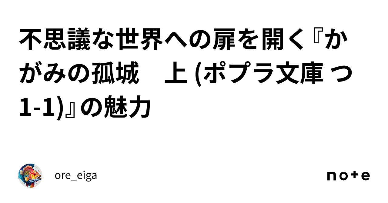 不思議な世界への扉を開く『かがみの孤城 上 (ポプラ文庫 つ 1-1)』の魅力｜ore_eiga