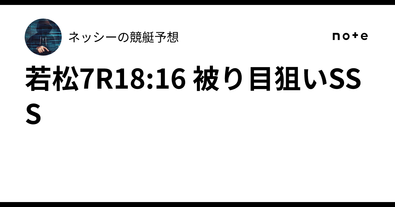 若松7R18:16 被り目狙いSSS㊗️｜ネッシーの競艇予想🚤