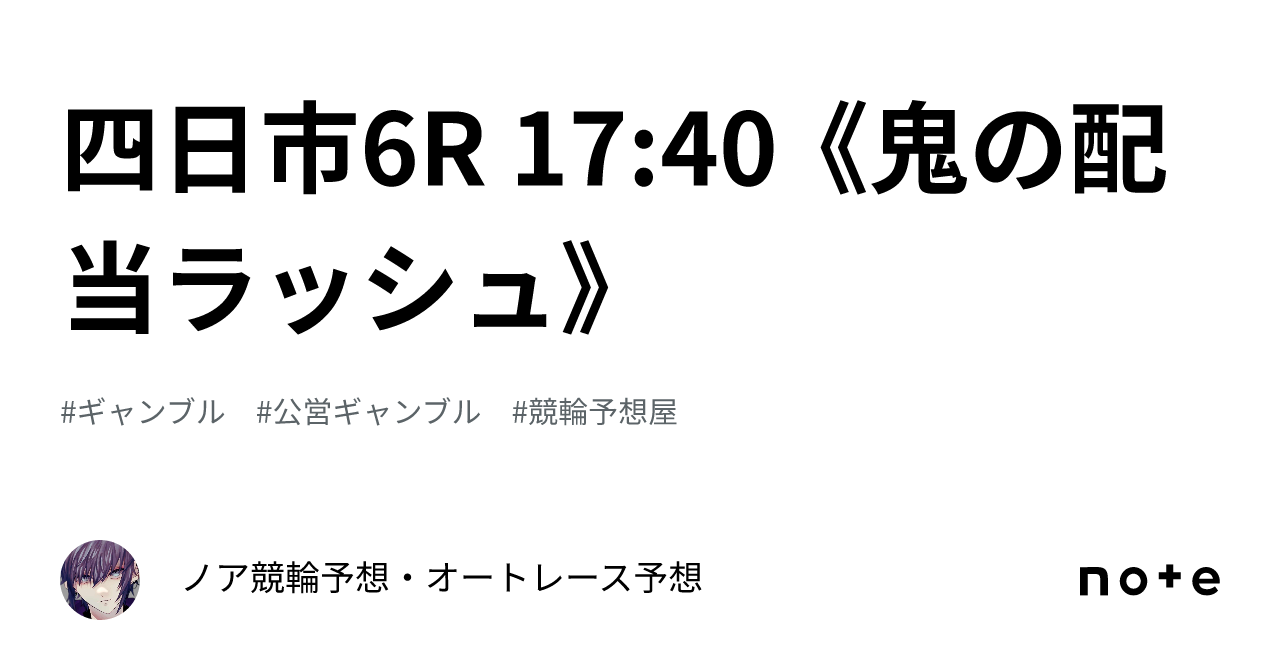 四日市6R 17:40 《鬼の配当ラッシュ》｜ ノア💎競輪予想・オートレース予想💎