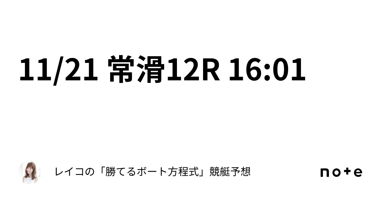11/21 常滑12R 16:01｜レイコの「勝てるボート方程式」💄競艇予想