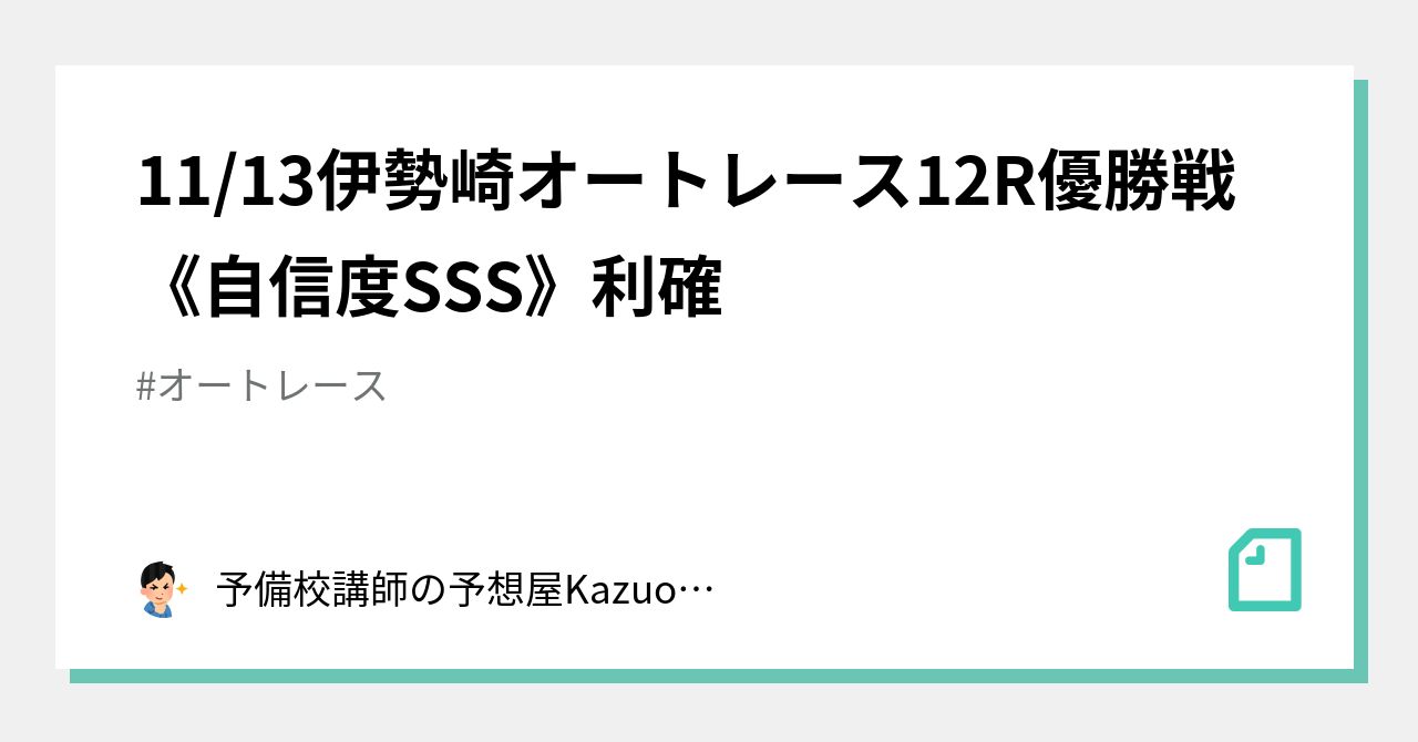 11/13伊勢崎オートレース12R優勝戦《自信度SSS》利確｜予備校講師の予想屋Kazuo@競馬・オートレース