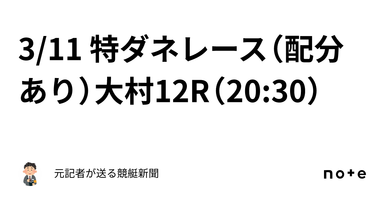3/11 特ダネレース（配分あり）大村12R（20:30）｜元記者が送る競艇新聞