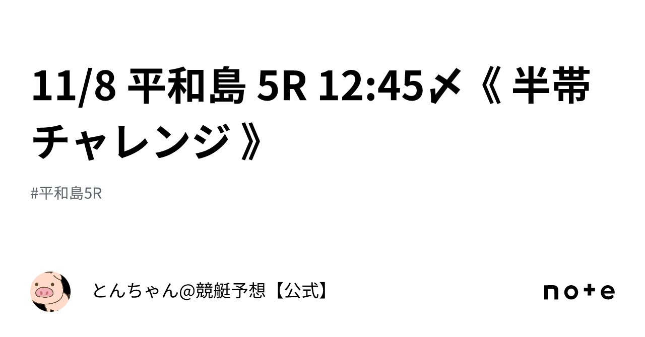 11/8 平和島 5R 12:45〆 《 半帯チャレンジ 》｜とんちゃん@競艇予想【公式】